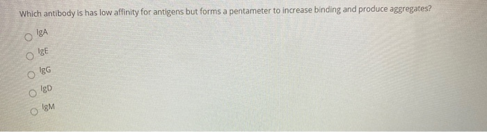 Solved Which antibody is has low affinity for antigens but | Chegg.com