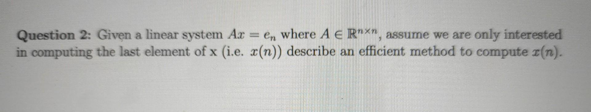 Solved Question 2: Given a linear system Ax=en where A∈Rn×n, | Chegg.com