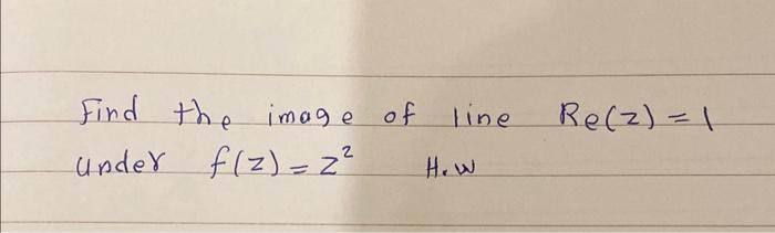 Solved Find the image of line Re(z)=1 under f(z)=z2 H.w | Chegg.com
