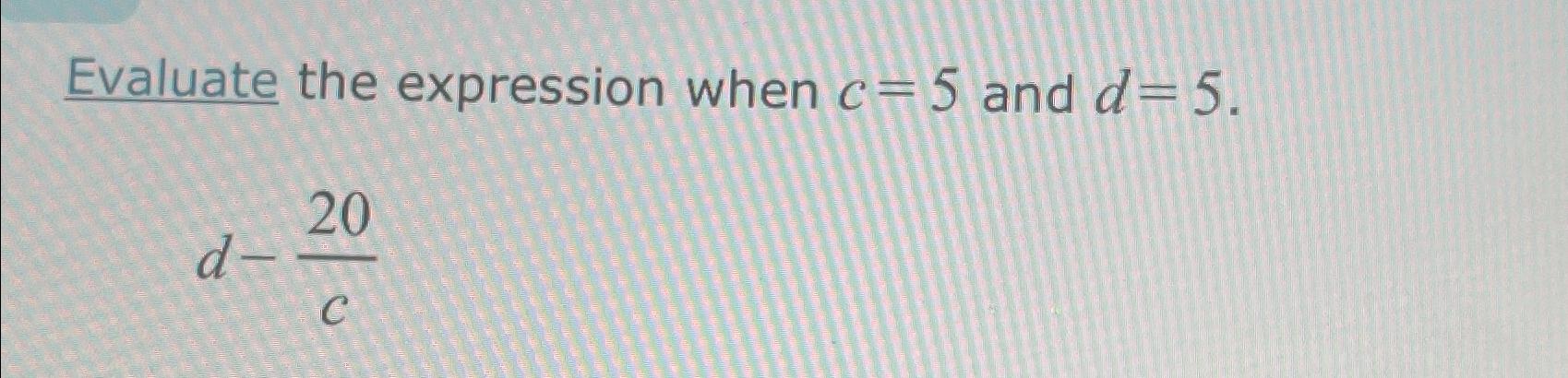 Solved Evaluate the expression when c=5 ﻿and d=5.d-20c | Chegg.com