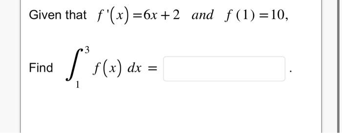 Solved Given that f′(x)=6x+2 and f(1)=10, Find ∫13f(x)dx= | Chegg.com
