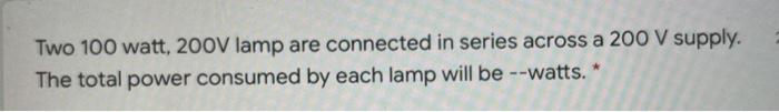Solved Two 100 watt, 200V lamp are connected in series | Chegg.com