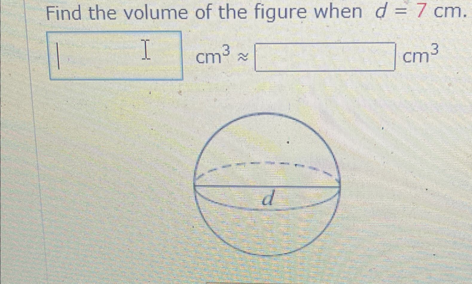 Solved Find the volume of the figure when d=7cm.cm3~~cm3 | Chegg.com