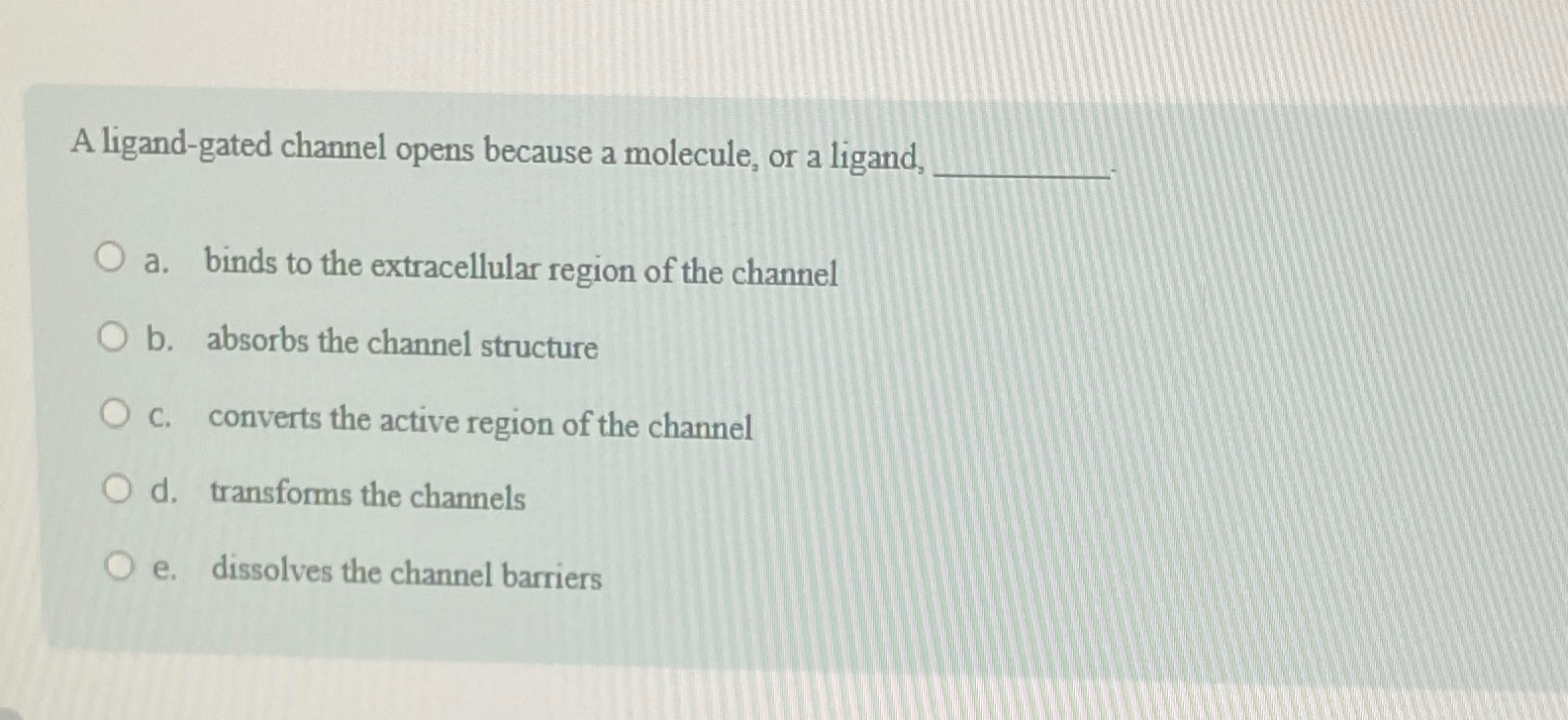 Solved A ligand-gated channel opens because a molecule, or a | Chegg.com