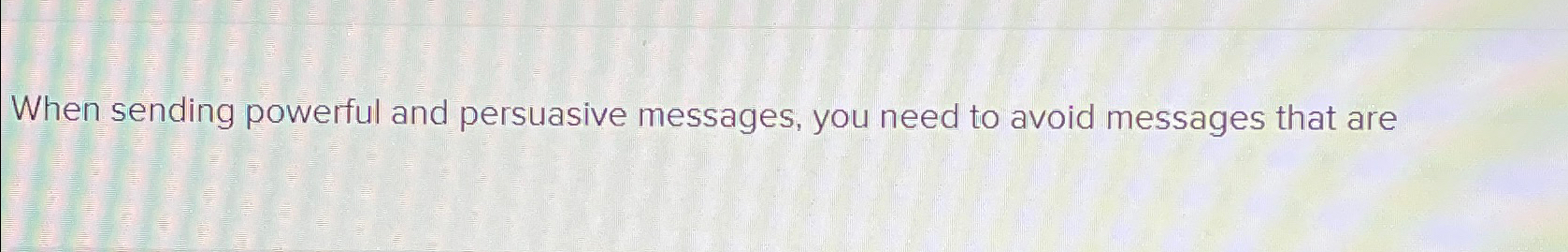 Solved When sending powerful and persuasive messages, you | Chegg.com