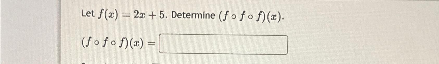 Solved Let f(x)=2x+5. ﻿Determine (f@f@f)(x).(f@f@f)(x)= | Chegg.com