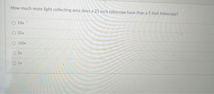 Solved How much more light collecting area does a 25 inch | Chegg.com