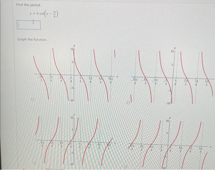 Solved Find the period. y=4cot(x−6π) Graph the function. | Chegg.com