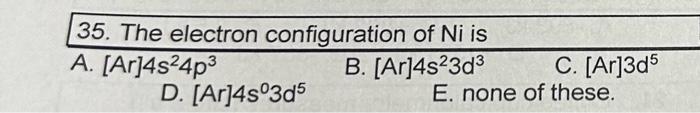 Solved 35. The electron configuration of Ni is A. [ Ar] | Chegg.com