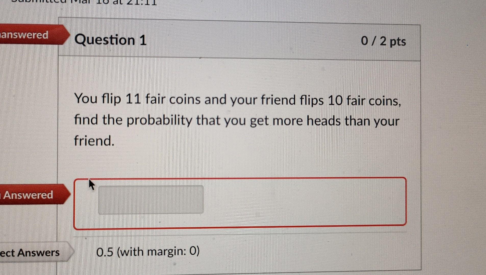You flip 11 fair coins and your friend flips 10 fair | Chegg.com
