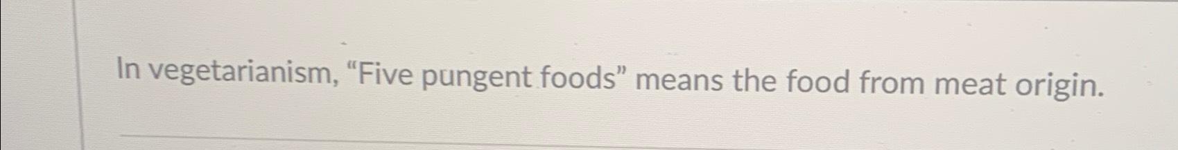Solved In vegetarianism, "Five pungent foods" means the food | Chegg.com