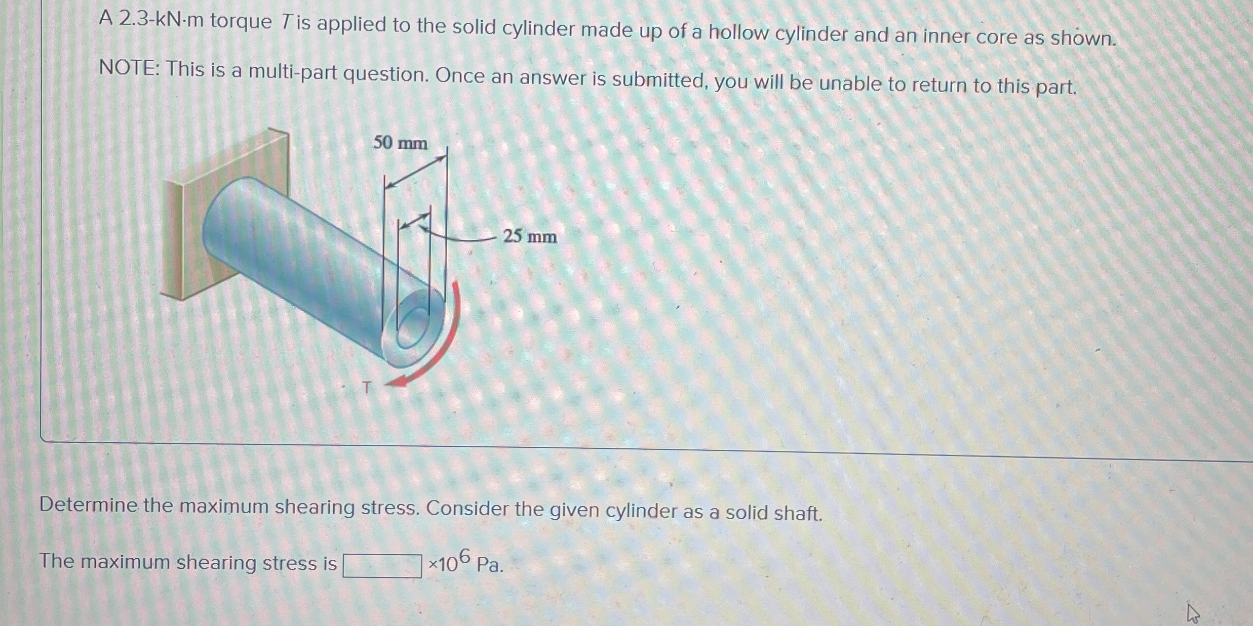 Solved A 2.3-kN-m torque T ﻿is applied to the solid cylinder | Chegg.com