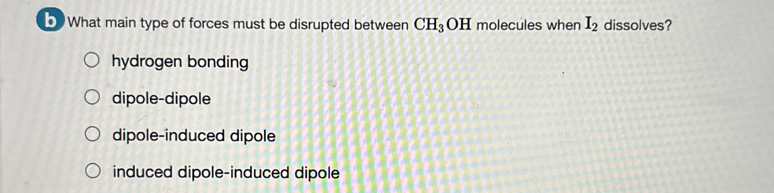 Solved b What main type of forces must be disrupted between | Chegg.com
