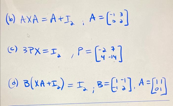 Solved (b) AXA=A+I2;A=[−1030] (c) 3PX=I2,P=[−247−14] (d) | Chegg.com