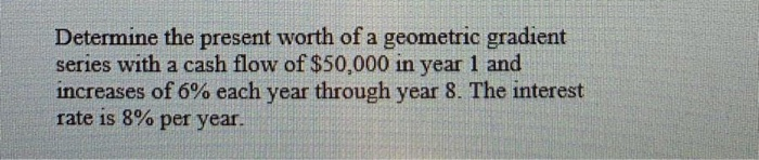 Solved Determine the present worth of a geometric gradient | Chegg.com