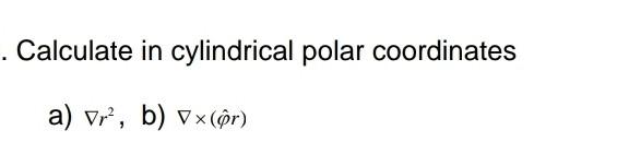 Solved Calculate in cylindrical polar coordinates a) ∇r2, b) | Chegg.com