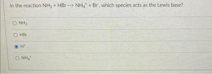 Solved In the reaction NH3+HBr→NH4++Br, which species acts | Chegg.com