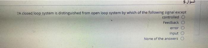 Solved السؤال 5 ?A closed loop system is distinguished from | Chegg.com