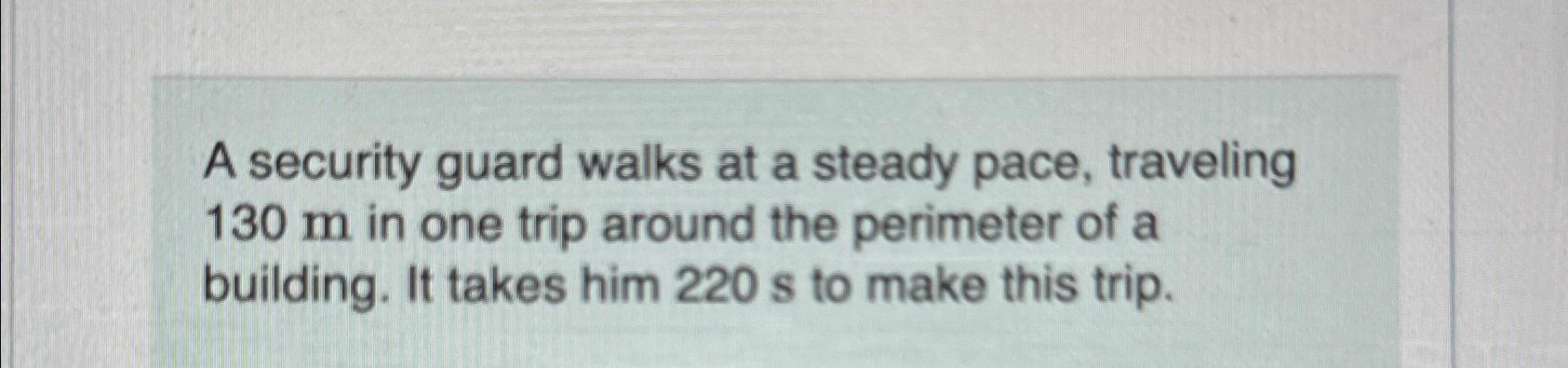 Solved A security guard walks at a steady pace, traveling | Chegg.com