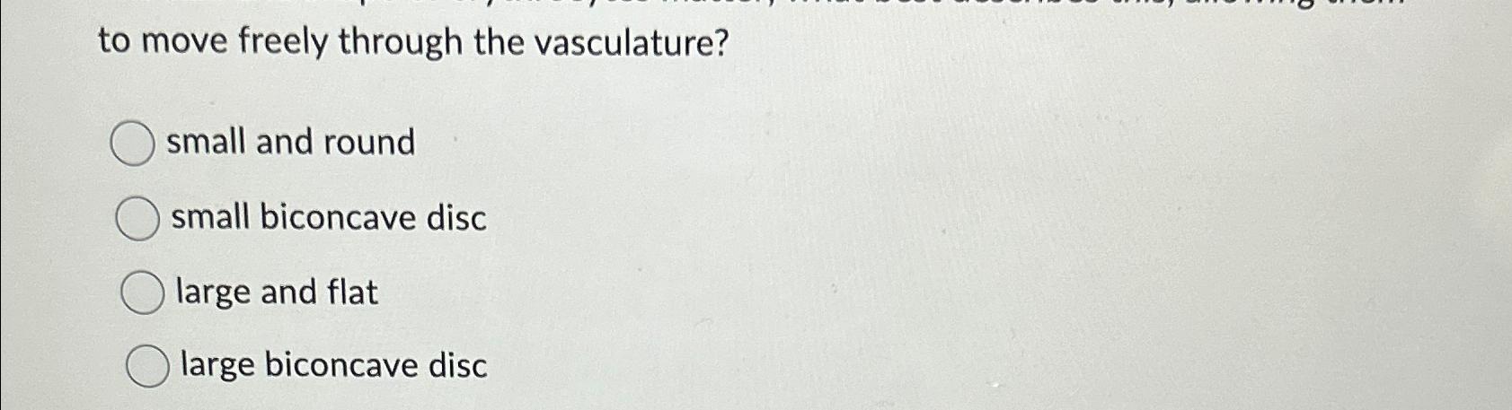 Solved to move freely through the vasculature?small and | Chegg.com
