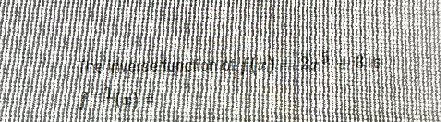 Solved The inverse function of f(x)=2x5+3 ﻿is f-1(x)= | Chegg.com