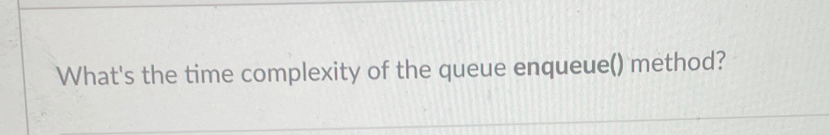 Solved Whats The Time Complexity Of The Queue Enqueue 