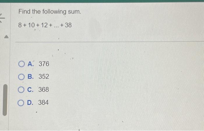 Solved Find the following sum. 8+10+12+ ... +38 OA 376 OB. | Chegg.com
