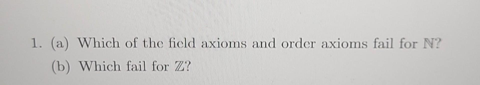 Solved 1. (a) Which of the ficld axioms and order axioms | Chegg.com