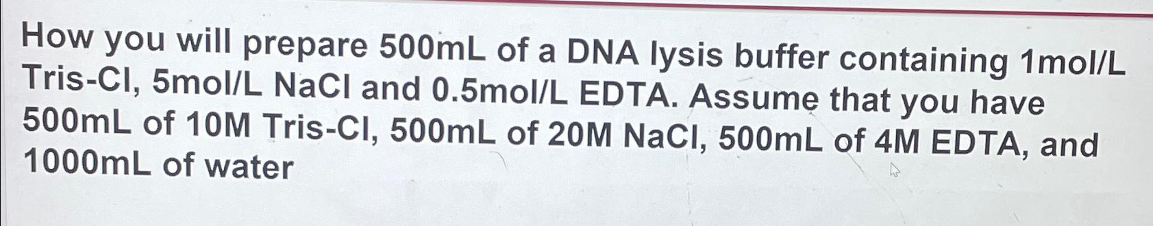 Solved How you will prepare 500mL ﻿of a DNA lysis buffer | Chegg.com