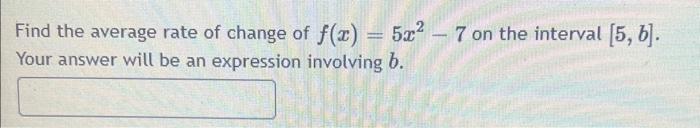 Solved Find the average rate of change of f(x) = 5x^2 - 7 on | Chegg.com