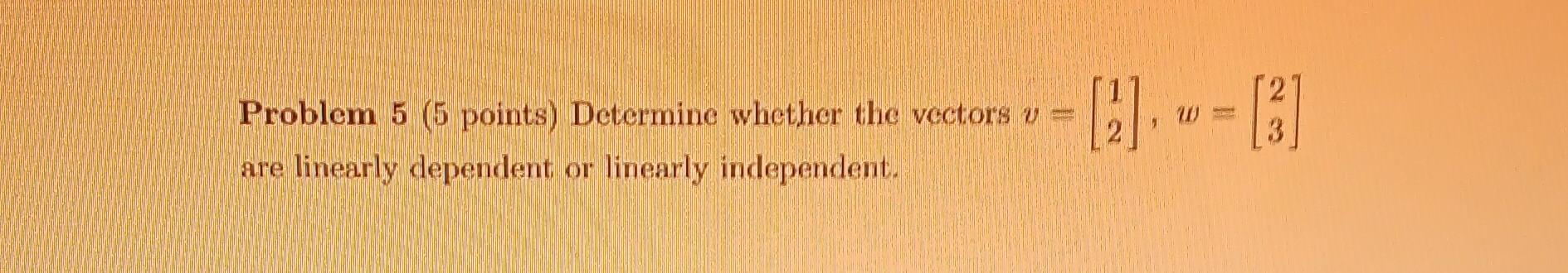 Solved Problem 5 (5 points) Determine whether the vectors | Chegg.com