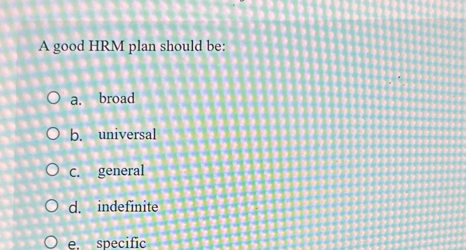 Solved A good HRM plan should be:a. ﻿broadb. ﻿universalC. | Chegg.com