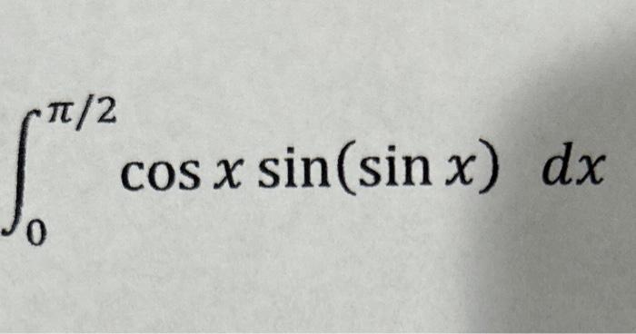 Solved ∫0π/2cosxsin(sinx)dx | Chegg.com