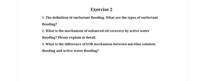 Solved Exercise 2 1. The definition of surfactant flooding. | Chegg.com
