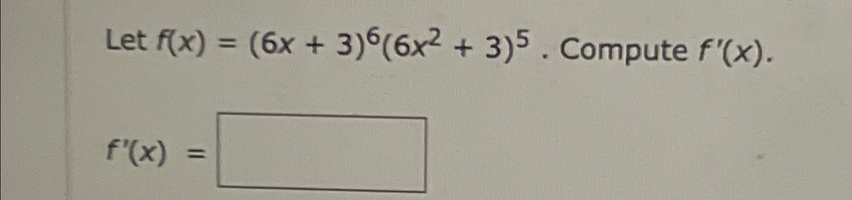 Solved Let f(x)=(6x+3)6(6x2+3)5. ﻿Compute f'(x).f'(x)= | Chegg.com