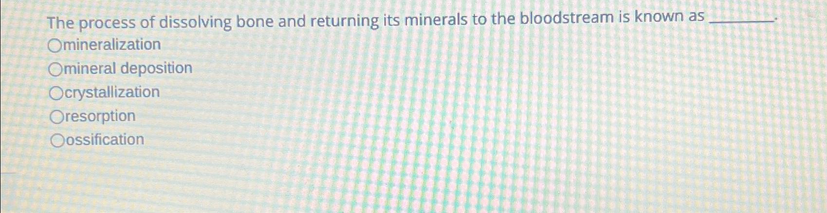 Solved The process of dissolving bone and returning its | Chegg.com