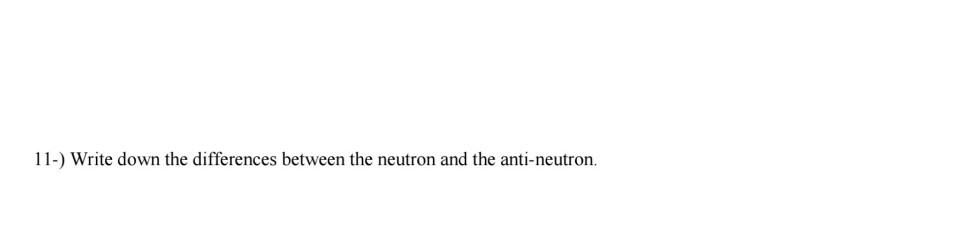 Solved 11-) Write down the differences between the neutron | Chegg.com
