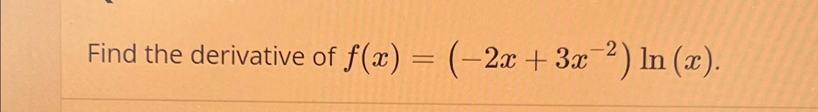 Solved Find the derivative of f(x)=(-2x+3x-2)ln(x). | Chegg.com