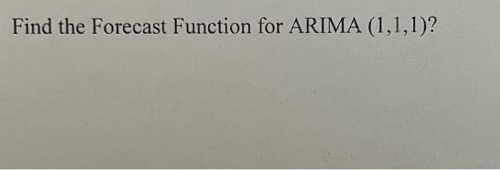 Solved Find the Forecast Function for ARIMA (1,1,1)? | Chegg.com