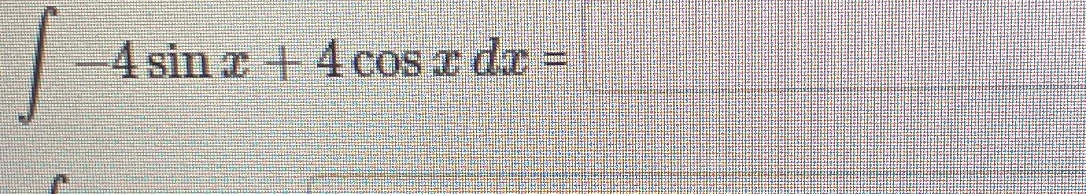 Solved ∫﻿﻿-4sinx+4cosxdx= | Chegg.com