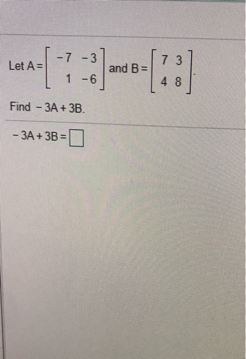 Solved -7-3 7 3 Let A= and B = 1-6 4 8 Find 3A+ 3B. -ЗА + | Chegg.com