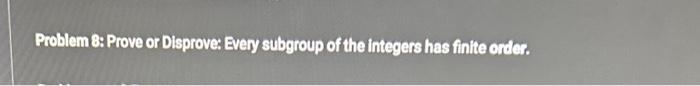 Solved Problem 8: Prove or Disprove: Every subgroup of the | Chegg.com