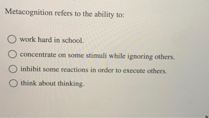 Solved Metacognition refers to the ability to: work hard in | Chegg.com