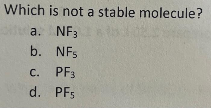 Solved Which is not a stable molecule? a. NF3 b. NF5 c. PF3 | Chegg.com