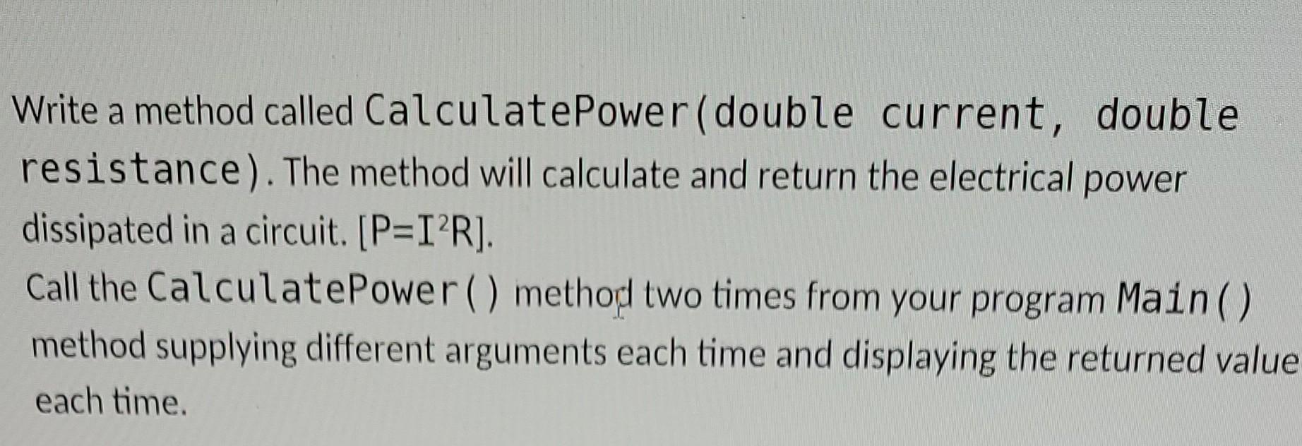 Solved Write a method called Calculate Power (double | Chegg.com