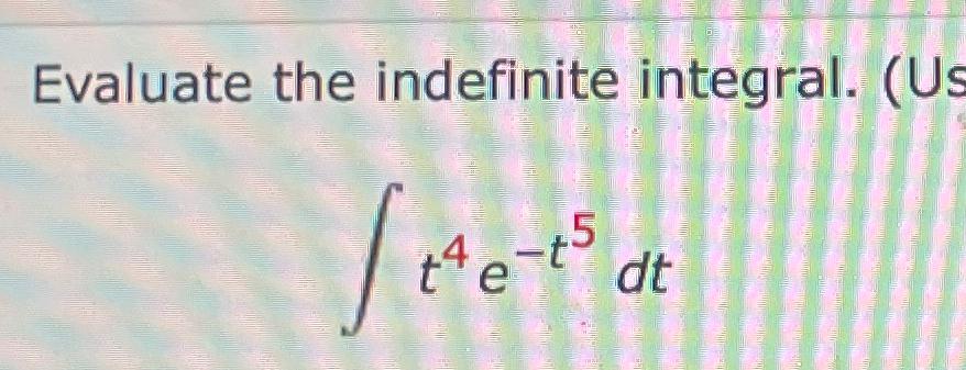 Solved Evaluate the indefinite integral.∫﻿﻿t4e-t5dt | Chegg.com