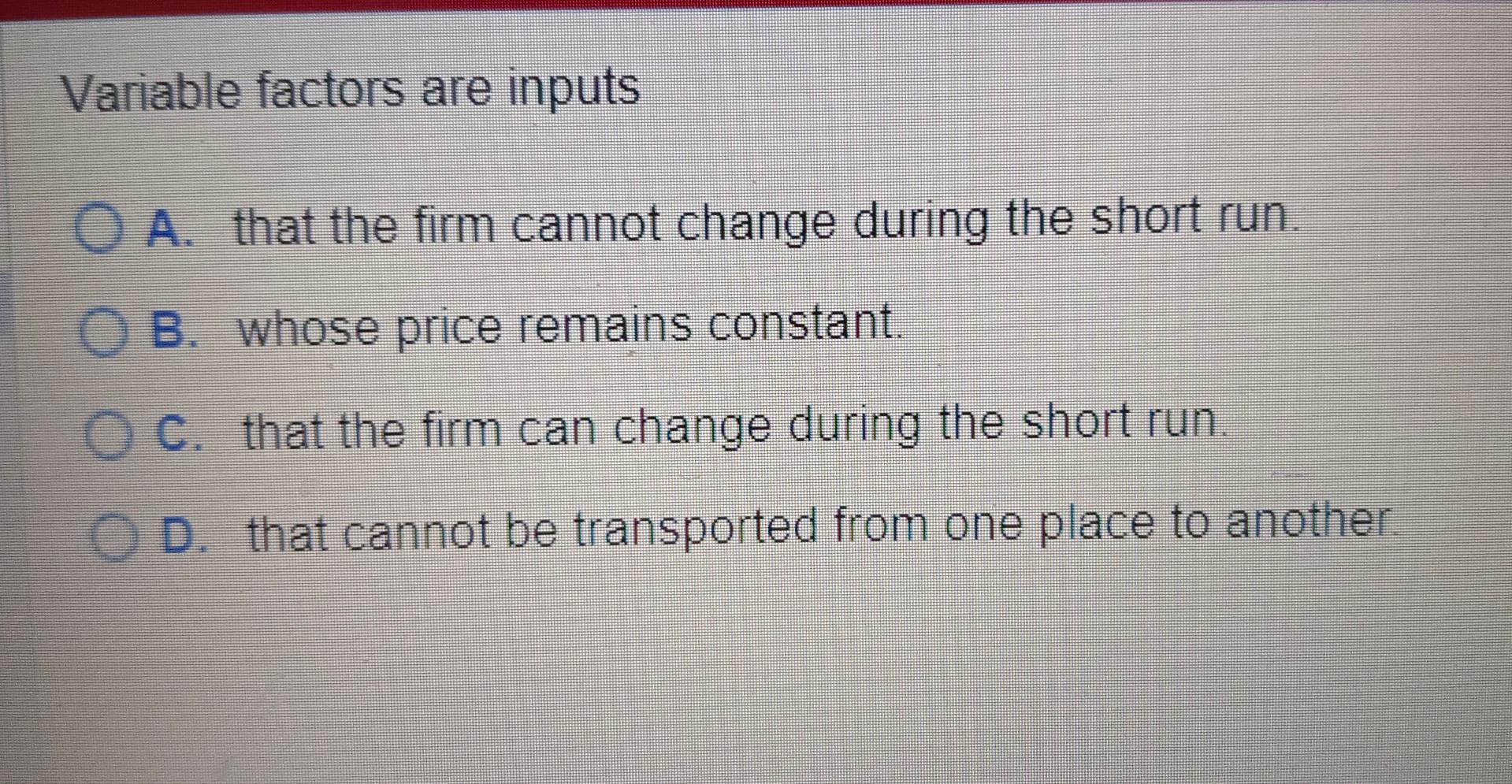 Solved Variable factors are inputs A. that the firm cannot | Chegg.com