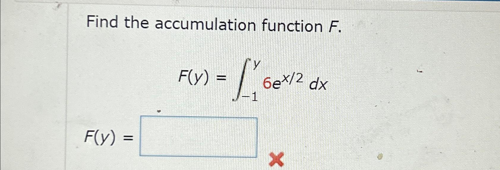 Solved Find the accumulation function F.F(y)=∫-1y6ex2dxF(y)= | Chegg.com Solved Find the accumulation function F.F(y)=∫-1y6ex2dxF(y)= | Chegg.com