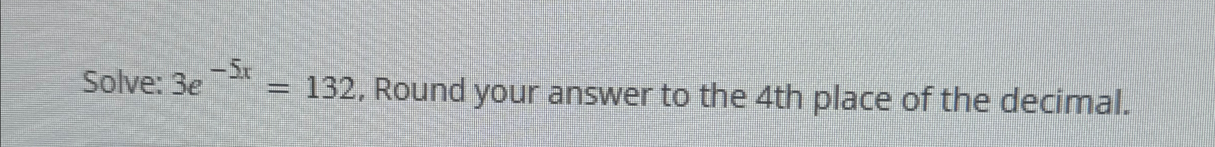 Solved Solve: 3e-5x=132, ﻿Round your answer to the 4 ﻿th | Chegg.com