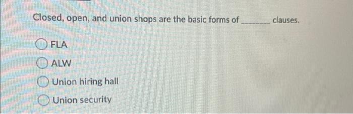 Solved Closed, open, and union shops are the basic forms of | Chegg.com